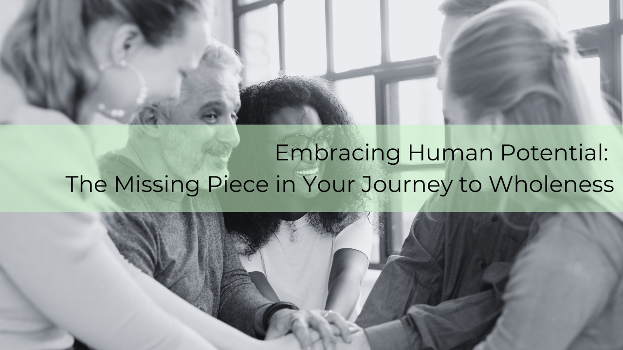Embracing Human Potential: The Missing Piece in Your Journey to Wholeness